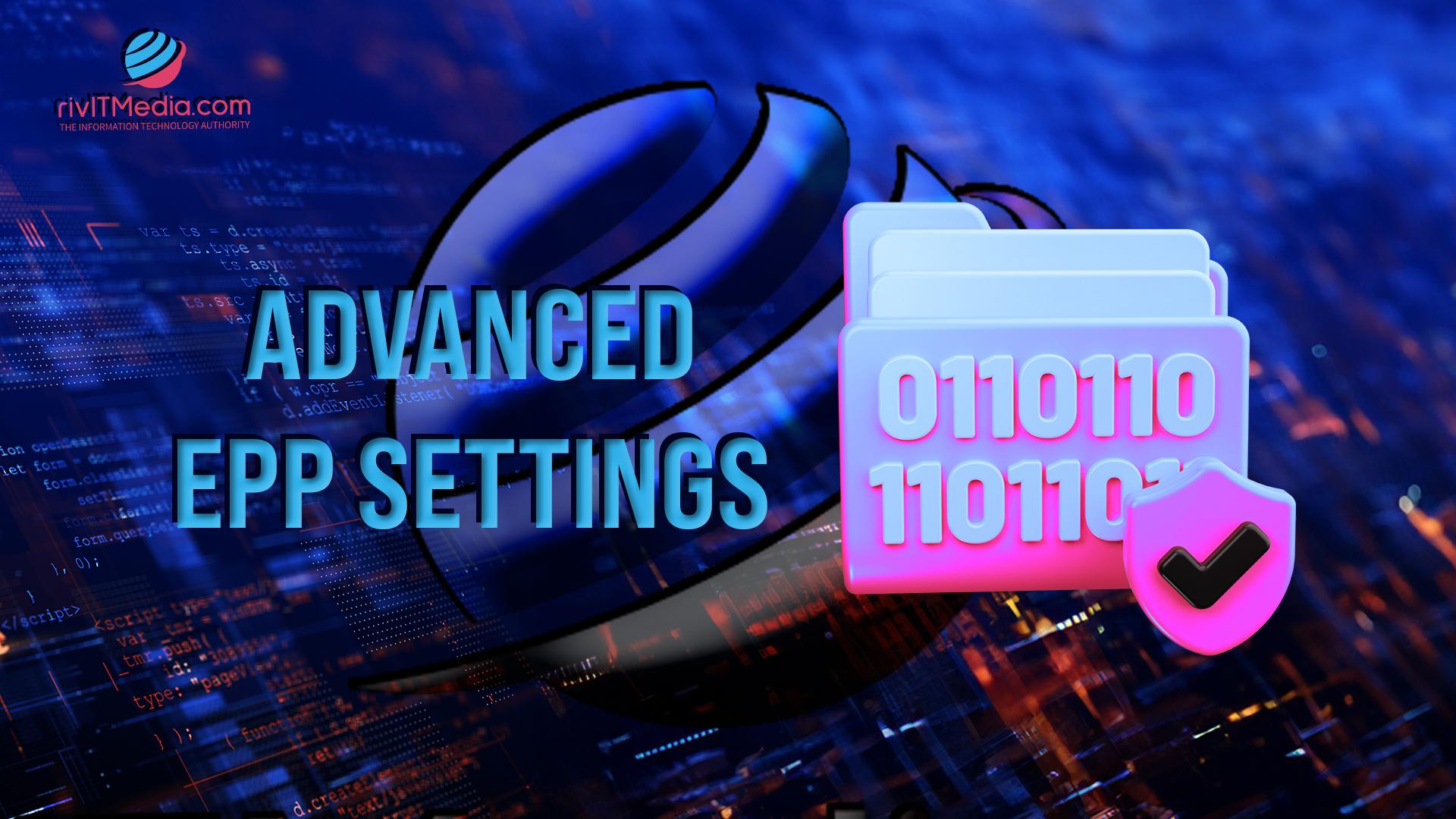 Mastering Advanced Endpoint Protection (EPP) Settings for Maximum Security - www.rivitmedia.com