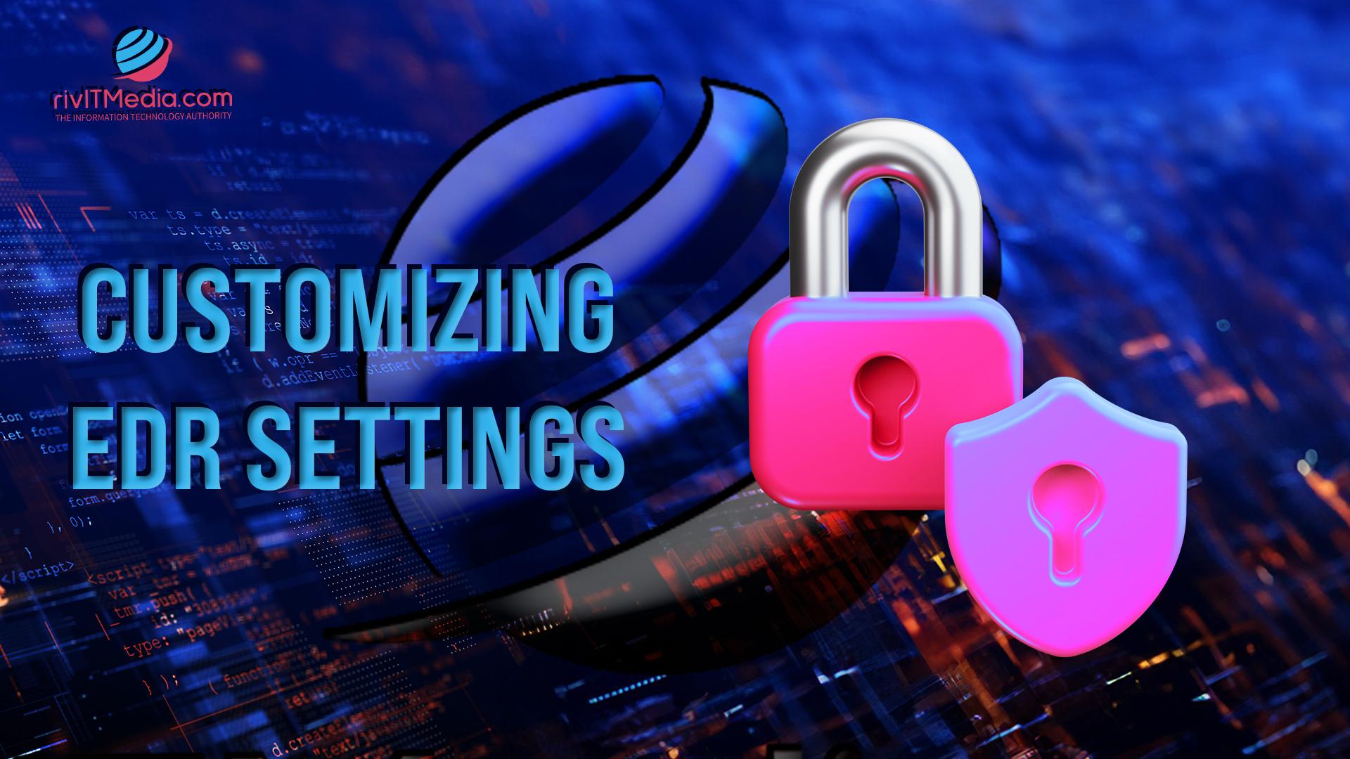 Fine-Tuning EDR: How to Customize Endpoint Detection and Response Settings for Maximum ...